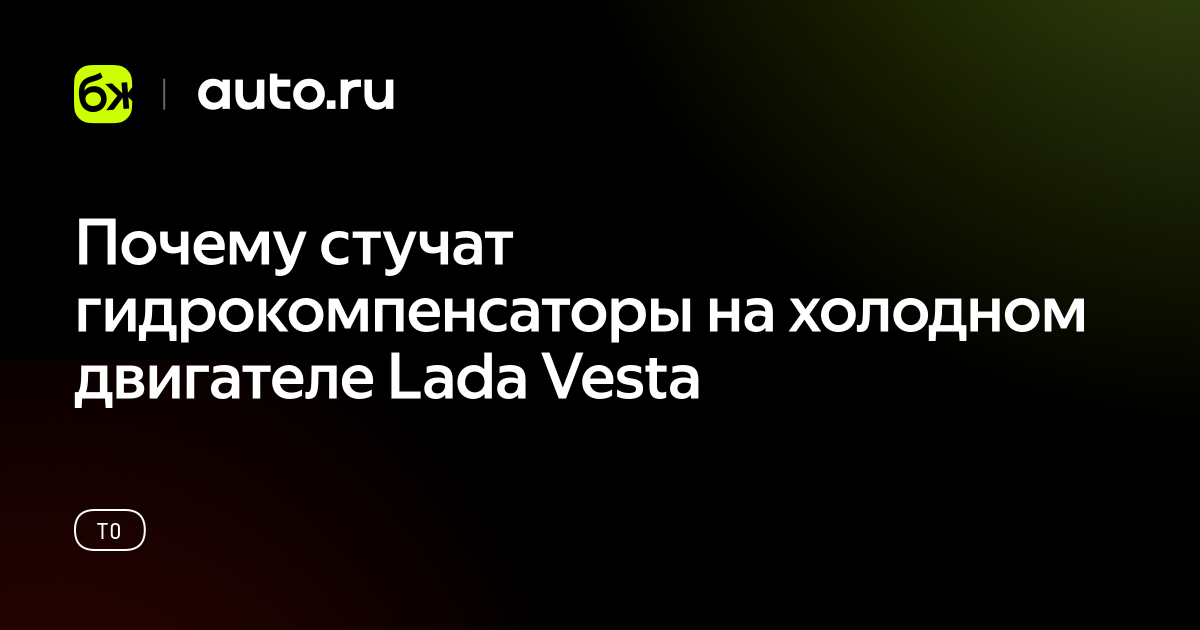 Почему стучат гидрокомпенсаторы на холодном двигателе Lada Vesta - Авто.ру