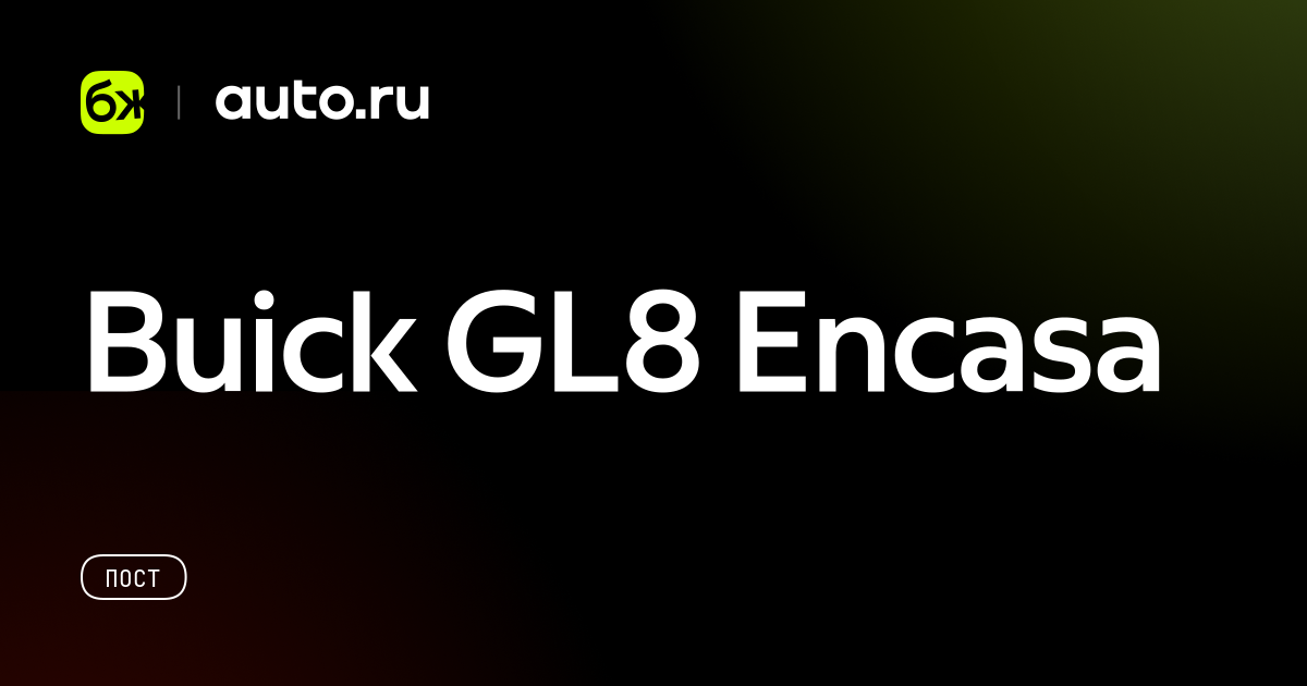 Buick GL8 Encasa - Авто.ру